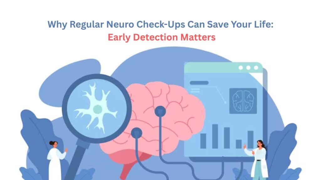 Why Regular Neuro Check-Ups Can Save Your Life